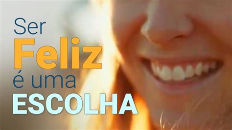 Ser Feliz é uma Escolha Mensagem de Felicidade YouTube