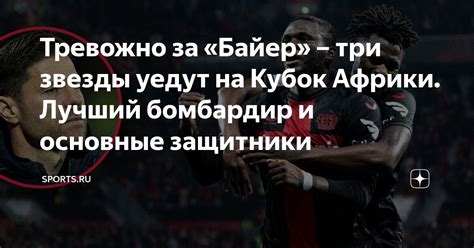 Тревожно за «Байер» – три звезды уедут на Кубок Африки. Лучший ...