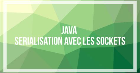 Java Sérialisation et désérialisation avec les sockets