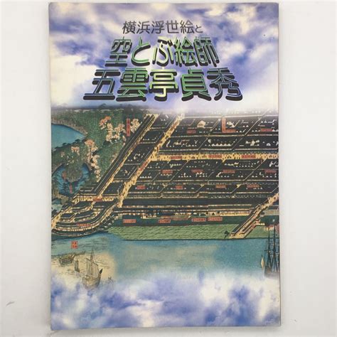 【やや傷や汚れあり】【図録】横浜浮世絵と空とぶ絵師 五雲亭貞秀 神奈川県立歴史博物館 編 1997年☆歌川貞秀 初代歌川国貞の門人 鳥瞰図