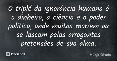 O Triplé Da Ignorância Humana é O Helgir Girodo Pensador