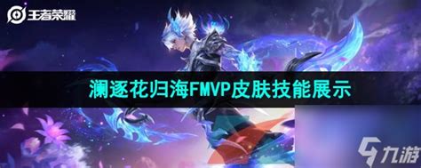 王者荣耀澜逐花归海fmvp皮肤技能特效介绍王者荣耀九游手机游戏