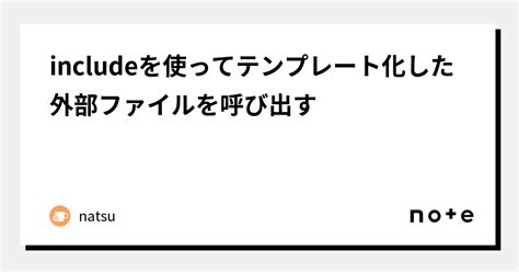 Includeを使ってテンプレート化した外部ファイルを呼び出す｜natsu
