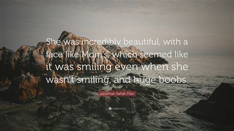 Jonathan Safran Foer Quote She Was Incredibly Beautiful With A Face