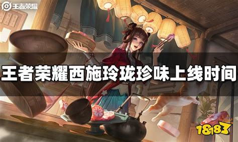 王者荣耀西施玲珑珍味什么时候出 玲珑珍味皮肤上线时间18183王者荣耀专区