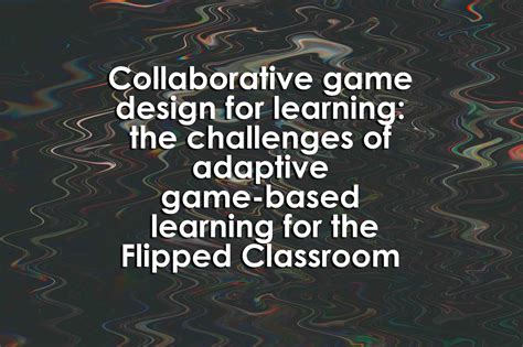 Collaborative Game Design For Learning The Challenges Of Adaptive Game Based Learning For The