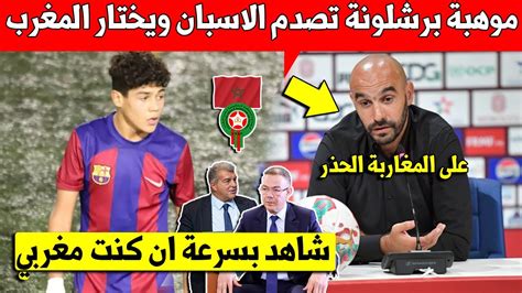 خبر عاجل موهبة برشلونة تصدم اسبانيا ويختار تمتيل المنتخب المغربي