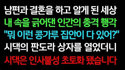 실화사연 남편과 결혼을 하고 알게 된 세상 내 속을 긁어댄 인간의 충격 행각 시댁의 판도라 상자를 열었더니 시댁은 인사불성