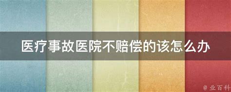 医疗事故医院不赔偿的该怎么办 业百科