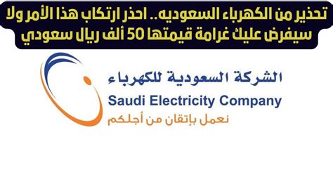 تحذير من الكهرباء السعوديه احذر ارتكاب هذا الأمر وإلا سيفرض عليك