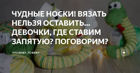 ЧУДНЫЕ НОСКИ ВЯЗАТЬ НЕЛЬЗЯ ОСТАВИТЬ… ДЕВОЧКИ ГДЕ СТАВИМ ЗАПЯТУЮ