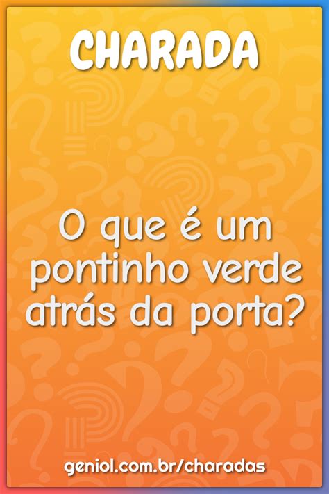 O que é um pontinho verde atrás da porta Charada e Resposta Geniol