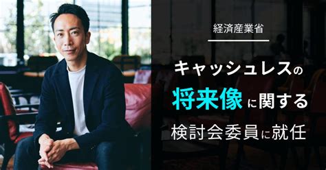 経済産業省 キャッシュレスの将来像に関する検討会 Upsider 代表取締役 宮城、委員に就任 Money Zone マネーゾーン