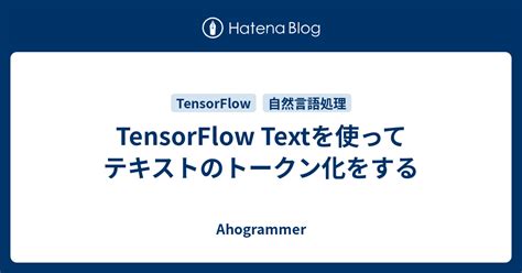Tensorflow Textを使ってテキストのトークン化をする Ahogrammer