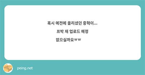 혹시 예전에 올리셨던 중혁이 프박 재 업로드 예정 없으실까요ㅠㅠ😢💕 Peing 質問箱