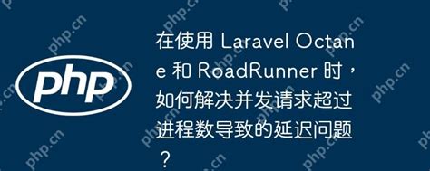在使用 Laravel Octane 和 Roadrunner 时，如何解决并发请求超过进程数导致的延迟问题？ 启尚博客