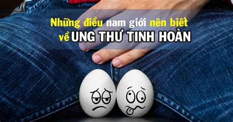 Ung thư tinh hoàn Dấu hiệu nhận biết và phương pháp điều trị