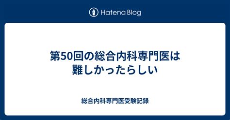 第50回の総合内科専門医は難しかったらしい 総合内科専門医受験記録