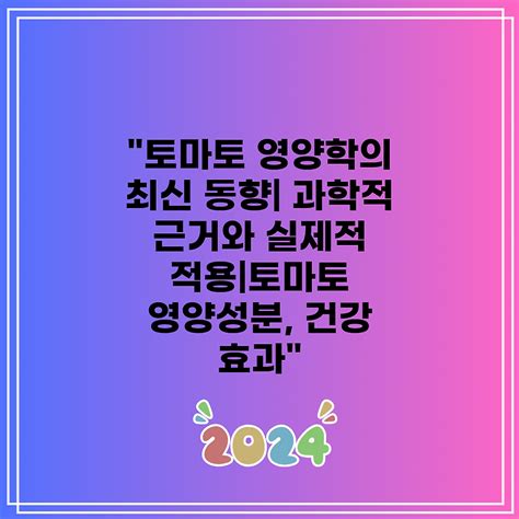 토마토 영양학의 최신 동향 과학적 근거와 실제적 적용토마토 영양성분 건강 효과