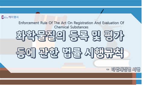 케이엠씨 화학물질의 등록 및 평가 등에 관한 법률 시행규칙 타법개정령 시행 네이버 블로그