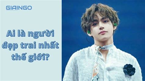 Ai Là Người đẹp Trai Nhất Thế Giới Những Người Thuộc Top 10