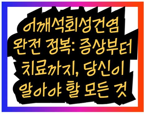 어깨석회성건염 완전 정복 증상부터 치료까지 당신이 알아야 할 모든 것
