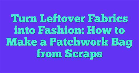 Turn Leftover Fabrics Into Fashion How To Make A Patchwork Bag From