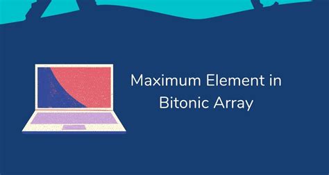 Find Maximum Element In A Bitonic Array Callicoder