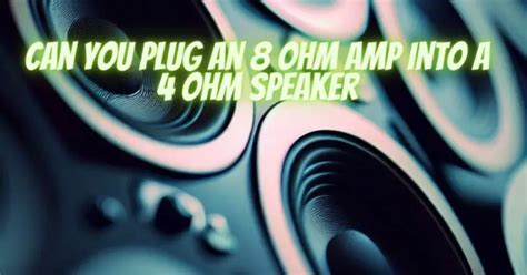 Can You Plug An 8 Ohm Amp Into A 4 Ohm Speaker All For Turntables