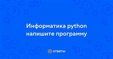 Ответы Информатика Python напишите программу