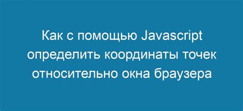 Как с помощью Javascript определить координаты точек относительно окна браузера