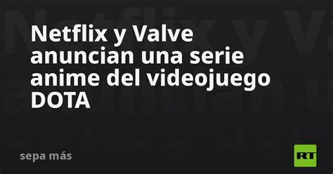 Netflix Y Valve Anuncian Una Serie Anime Del Videojuego DOTA RT