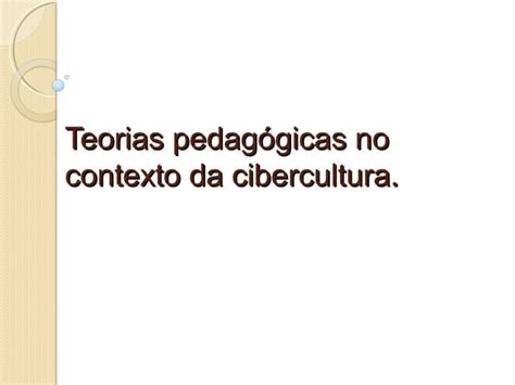 Teorias Pedagógicas No Contexto Da Cibercultura Ppt