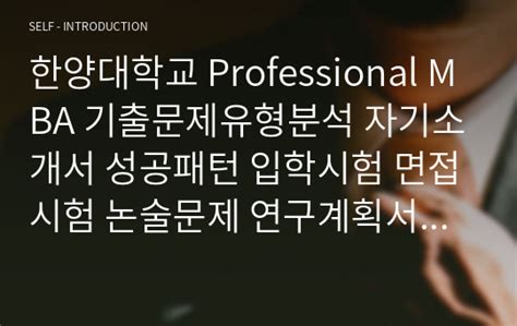 한양대학교 Professional Mba 기출문제유형분석 자기소개서 성공패턴 입학시험 면접시험 논술문제 연구계획서 자소서 입력