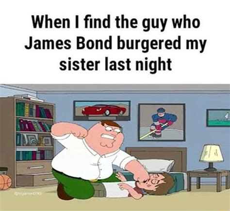 When Find The Guy Who James Bond Burgered My Sister Last Night Ifunny Brazil
