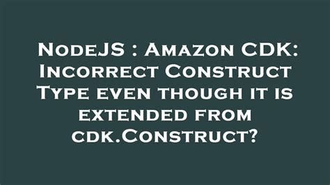 Nodejs Amazon Cdk Incorrect Construct Type Even Though It Is Extended From Cdkconstruct
