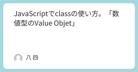 Javascriptでclassの使い方。「数値型のvalue Objet」 迷惑堂本舗