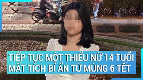 Tiếp Tục Một Thiếu Nữ 14 Tuổi Mất Tích Bí ẩn Từ Mùng 6 Tết Youtube