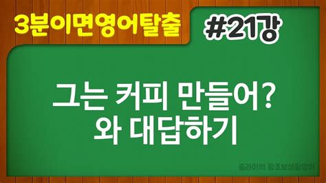 줄라이왕초보생활영어 21강 그는 커피만들어 영어로대답하기연습 영어독학 쉬운영어표현 Youtube