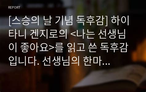 스승의 날 기념 독후감 하이타니 겐지로의 를 읽고 쓴 독후감입니다 선생님의 한마디 한마디가 학생들에게 얼마나 큰 영향력을