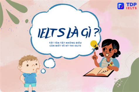 Ielts Là Gì Tất Tần Tật Những điều Cần Biết Về Kỳ Thi Ielts Tdp