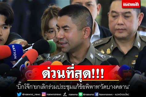 การเมือง ด่วนที่สุด บิ๊กโจ๊กยกเลิกร่วมประชุมแก้ข้อพิพาทวัดบางคลาน