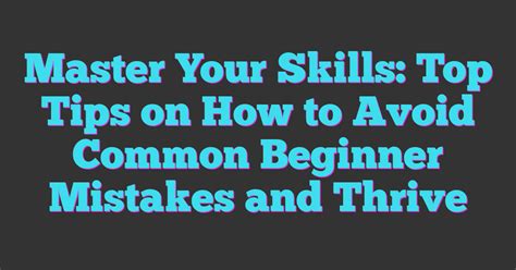 Master Your Skills Top Tips On How To Avoid Common Beginner Mistakes And Thrive