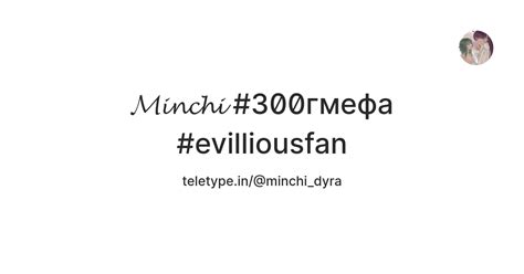 𝓜𝓲𝓷𝓬𝓱𝓲 300гмефа Evilliousfan — Teletype