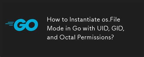 how to instantiate os filemode in go with uid gid and octal