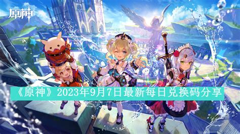 原神2023年9月7日最新每日兑换码是什么 原神2023年9月7日最新每日兑换码如何领取 哪路多下载