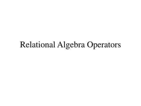 Ppt Relational Algebra Operators Powerpoint Presentation Free Download Id 4034498