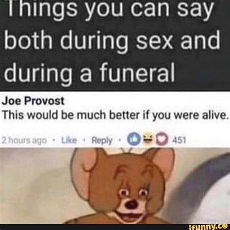 Ihings You Can Say Both During Sex And During A Funeral Joe Provost This Would Be Much Better If