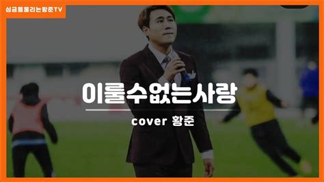 이룰수없는사랑원곡장철웅cover황준 Youtube