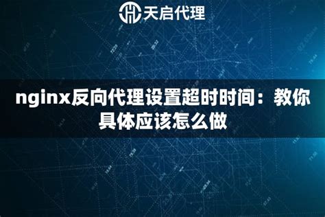 Nginx反向代理设置超时时间：教你具体应该怎么做 天启ip代理
